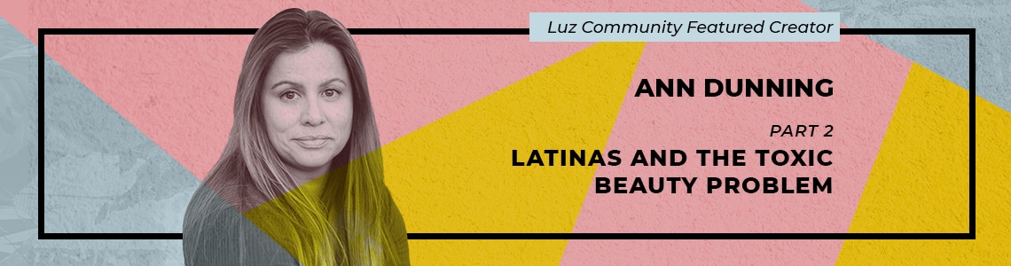 Latinas and the Toxic Beauty Problem - Part 2 – Luz Media
